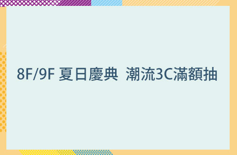 8F/9F 夏日慶典 潮流3C滿額抽|最新活動內容|台北復興館|遠東SOGO百貨