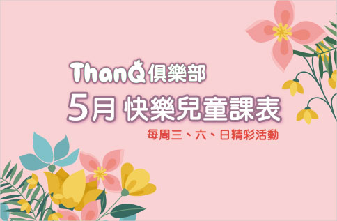 5F ThanQ Club 5月 愛的親子課表|最新活動內容|新竹店|遠東SOGO百貨